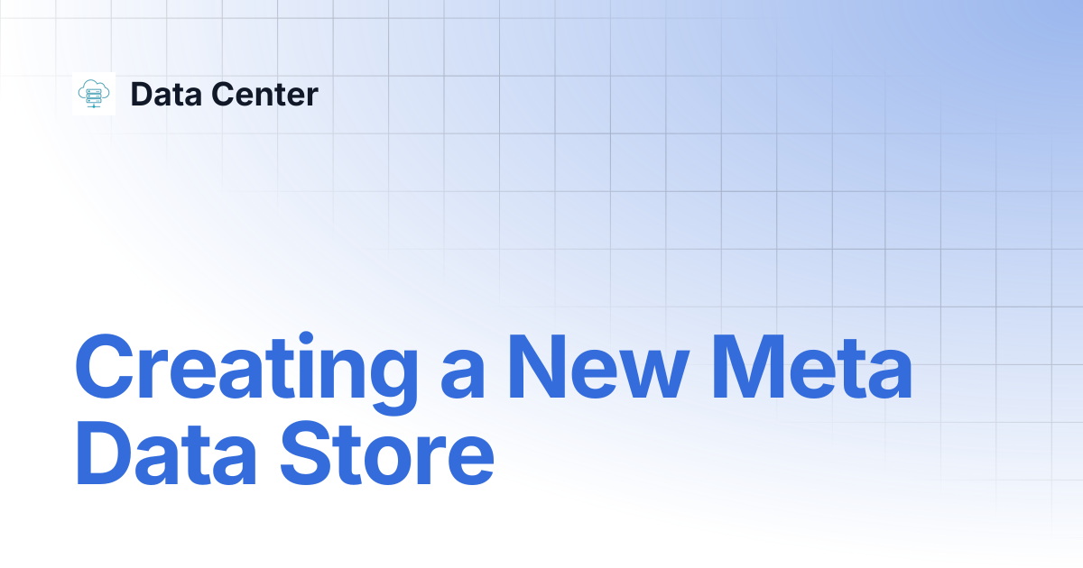 Creating a New Meta Data Store | Data Center