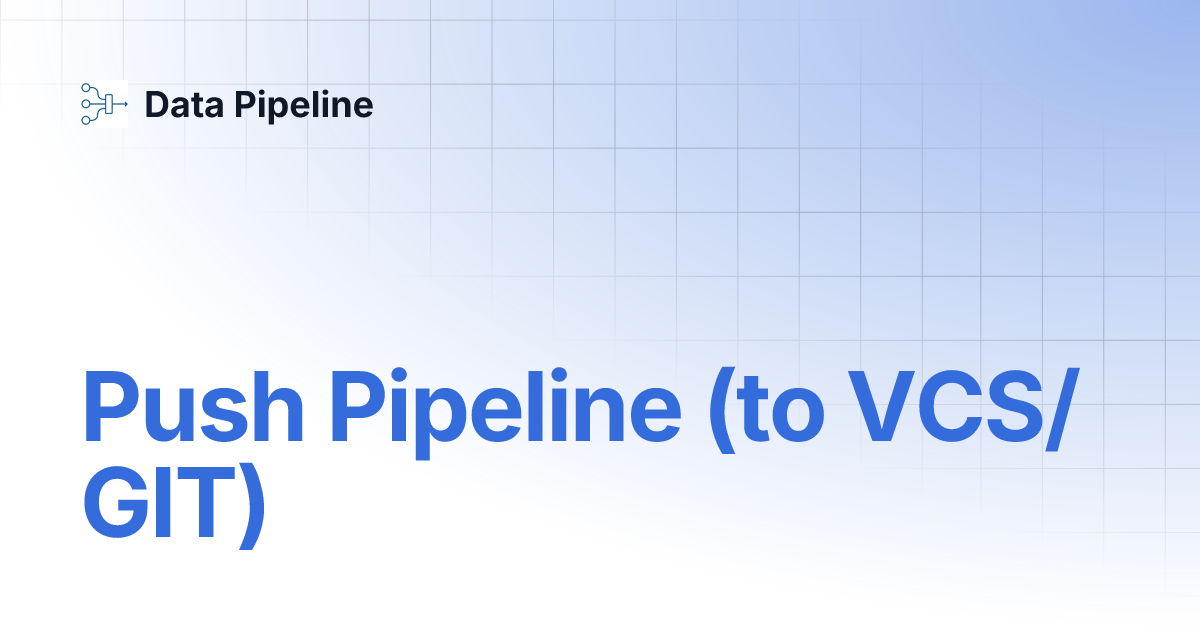 Push Pipeline (to VCS/GIT) | Data Pipeline
