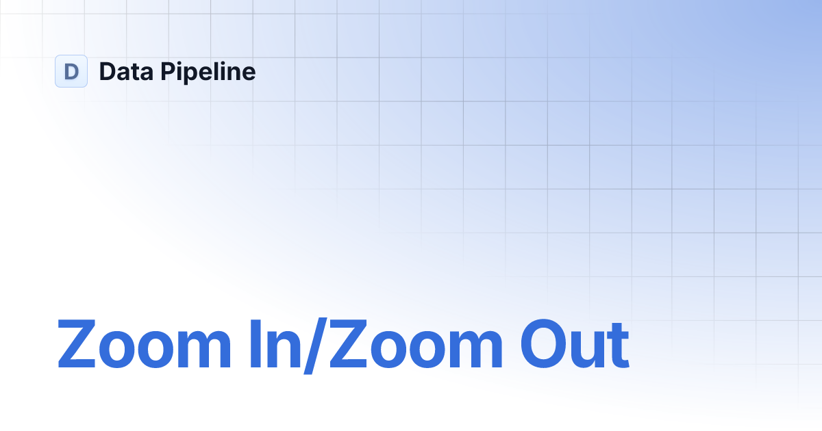 Zoom In/Zoom Out | Data Pipeline