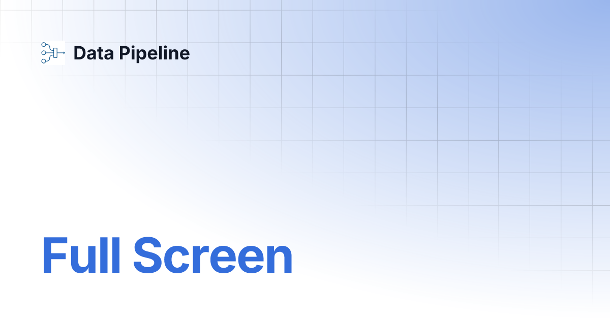 Full Screen | Data Pipeline