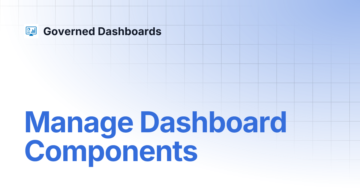 Manage Dashboard Components | Governed Dashboards Manage Dashboard Components | Governed Dashboards