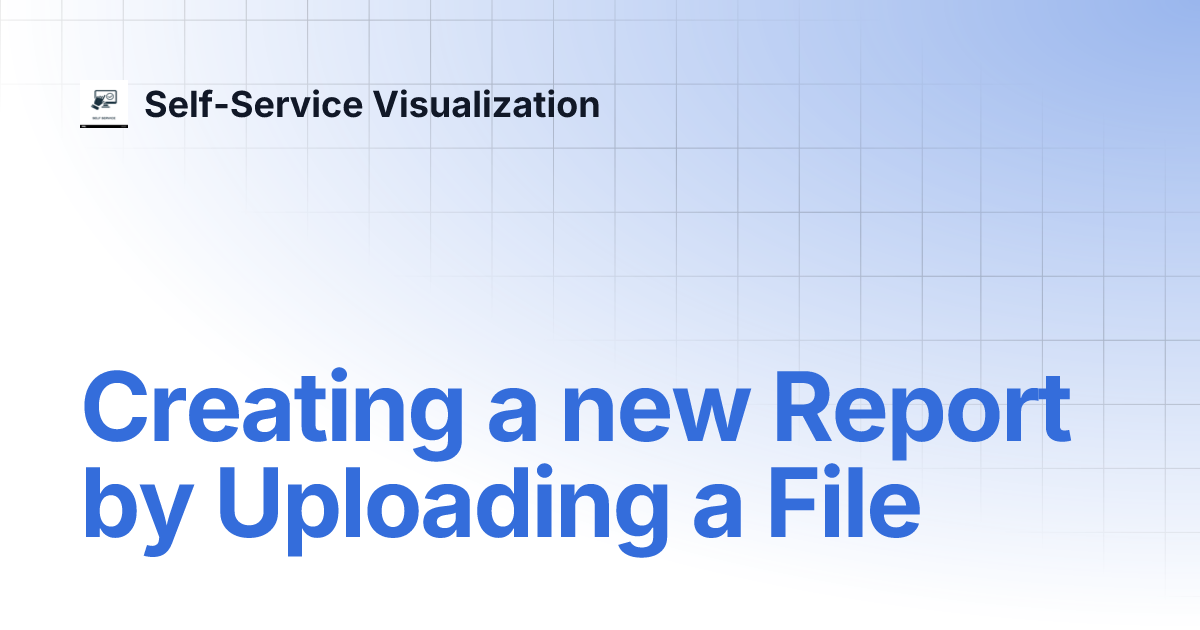 Creating a new Report by Uploading a File | Self-Service Visualization