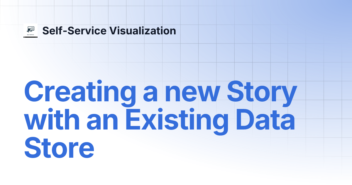 Creating a new Story with an Existing Data Store | Self-Service Visualization